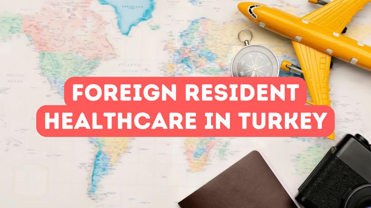 Accessing Healthcare Services in Turkey as a Foreign Resident