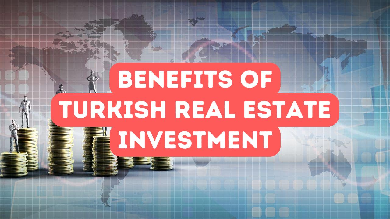 Benefits of Turkish Real Estate Investment