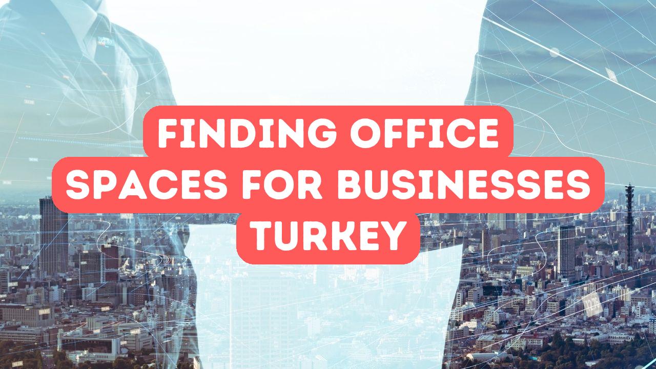 How to Find Office Space for Your Business in Turkey