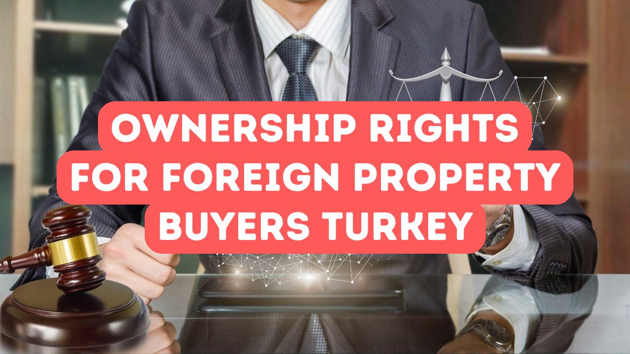 Guide to Property Ownership Rights for Foreigners in Turkey