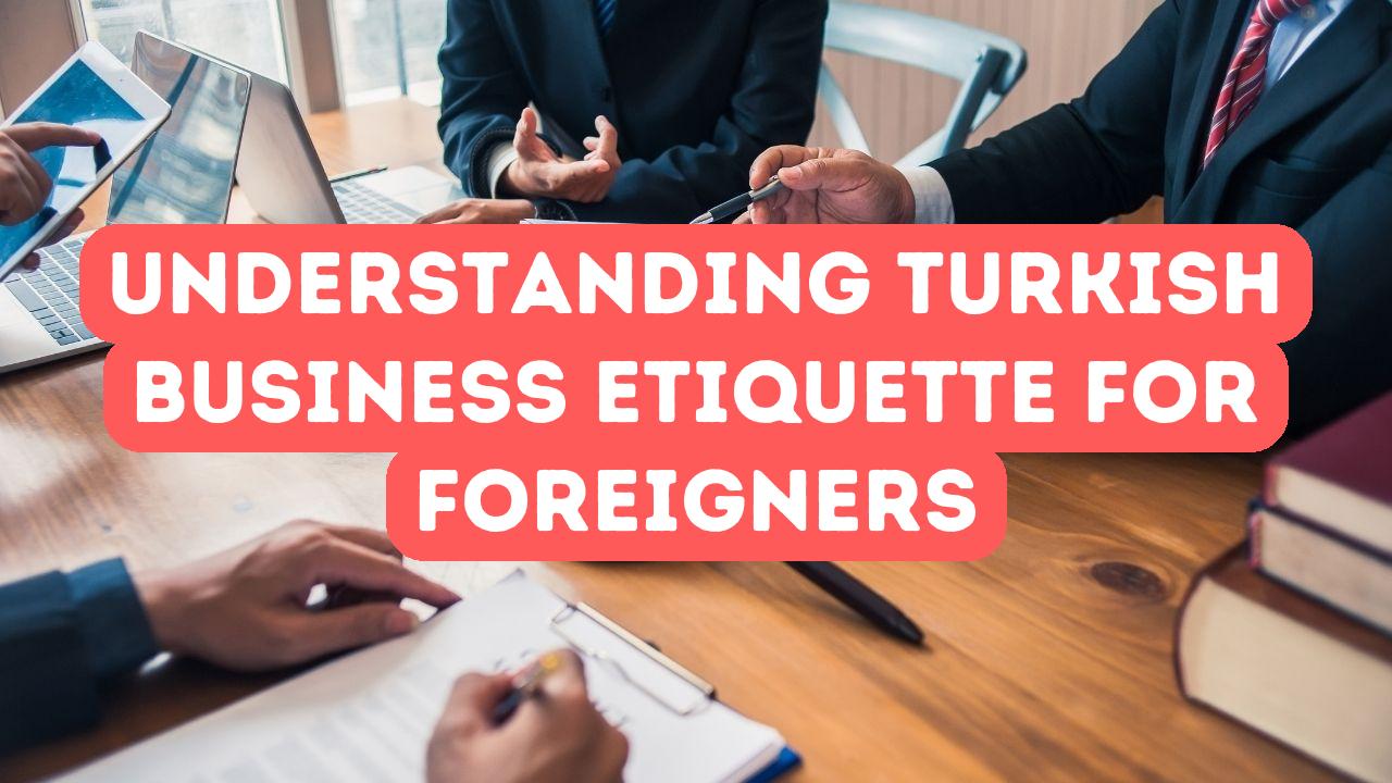 Understanding Turkish Business Etiquette for Foreigners