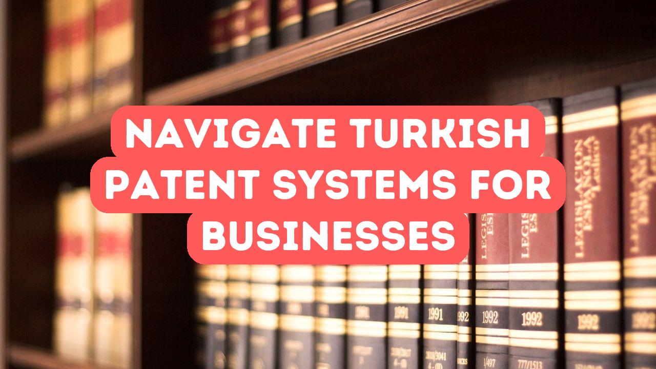 Navigating the Turkish Patent System for Foreign Businesses