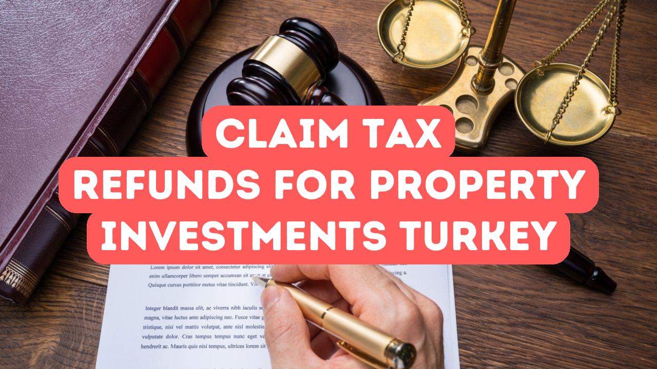 How to Access Tax Refunds for Property Investments in Turkey