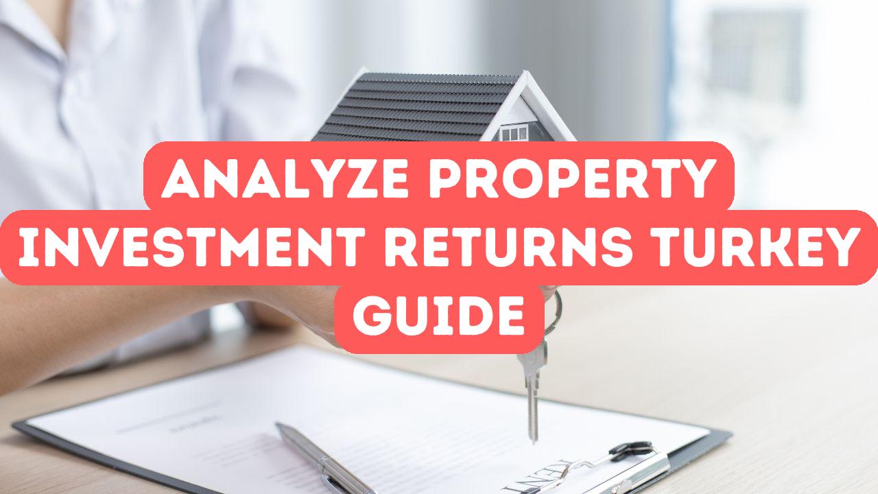How to Analyze Property Investment Returns in Turkey